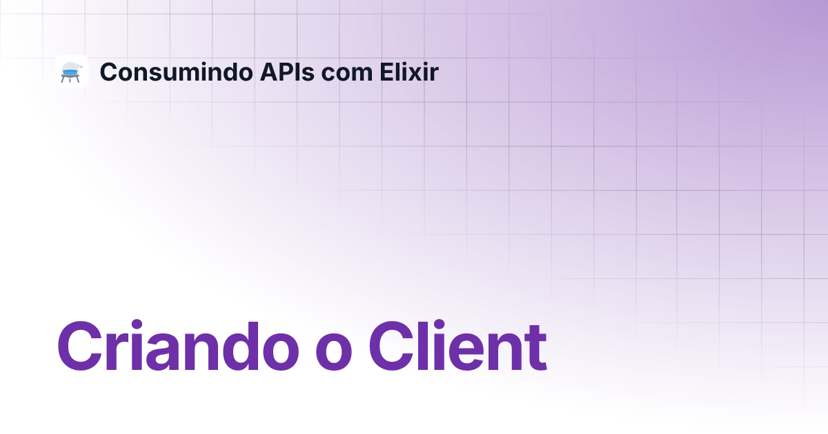 Criando o Client | Consumindo APIs com Elixir Criando o Client | Consumindo APIs com Elixir